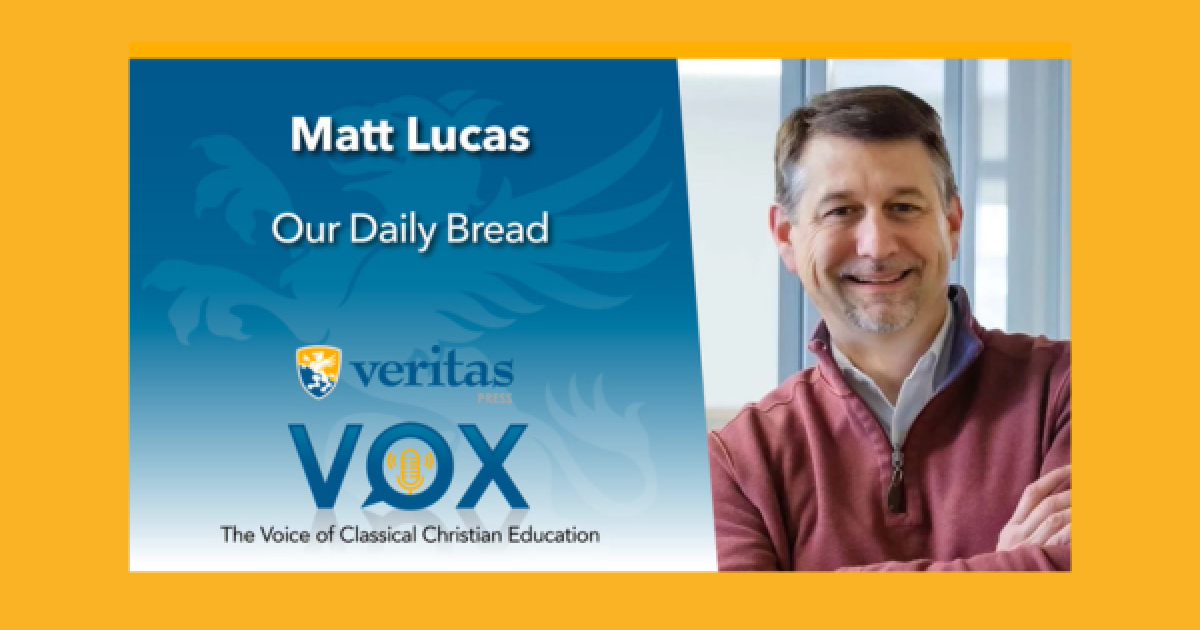 Veritas Press | Our Daily Bread | Matt Lucas